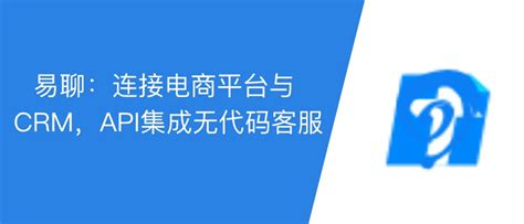 无代码易聊集成：电商客服系统，api连接，crm整合 个人文章 Segmentfault 思否