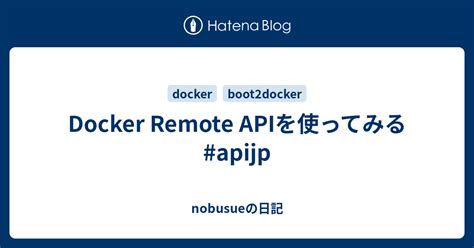 Docker Remote Apiを使ってみる Apijp Nobusueの日記