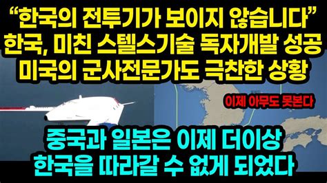 한국의 전투기가 보이지 않습니다” 한국 미친 스텔스기술 독자개발 성공 미국의 군사전문가도 극찬한 상황 중국과 일본은 이제 더이상 한국을 따라갈 수 없게 되었다
