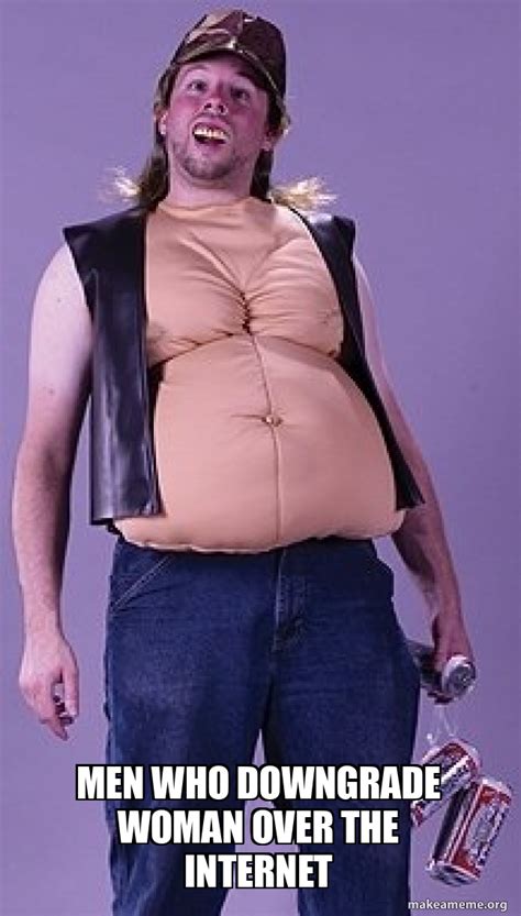 Men Who Downgrade Woman Over The Internet Meme Generator