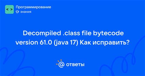 Decompiled Class File Bytecode Version 610 Java 17 Как исправить