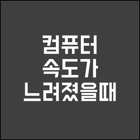 컴퓨터 속도가 느려졌을때