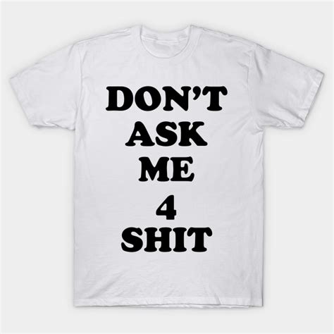 Dont Ask Me 4 Shit Shit T Shirt Teepublic