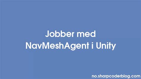 Jobber Med Navmeshagent I Unity Sharp Coder Blog