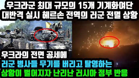 우크라군 최대 규모의 15개 기계화여단 대반격 실시 헤르손 전역의 러군 전멸 상황 우크라의 전면 공세에 러군 병사들 무기를 버리고 탈영하는 상황이 벌어지자 난리난 러시아