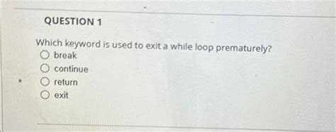 Solved Question 1which Keyword Is Used To Exit A While Loop