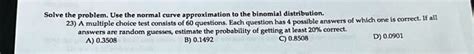 Solved Solve The Problem Use The Normal Curve Approximation To The Binomial Distribution 23