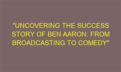 Uncovering The Success Story Of Ben Aaron From Broadcasting To Comedy