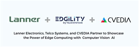 Lanner Electronics Telco Systems And Cvedia Partner To Showcase The Power Of Edge Computing