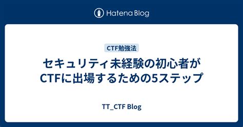 セキュリティ未経験の初心者がctfに出場するための5ステップ Ttctf Blog