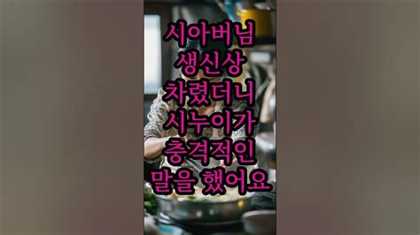 시아버님 생신상 차렸더니 시누이가 충격적인 말을 했어요실화사연 썰 사연라디오 썰라디오 시어머니 며느리 사연 사연낭독 사연라디오 라디오사연 노후사연 운세