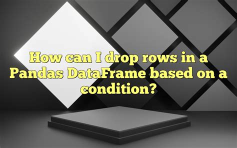 How Can I Drop Rows In A Pandas Dataframe Based On A Condition