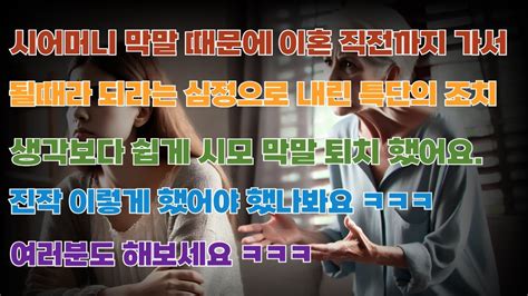 시어머니의 막말 이혼위기 며느리 마지막이라는 심정으로 내린 특단의 조치 ㅋㅋㅋ 사이다 결말 시어머니 막말 퇴치 그 방법은 Youtube