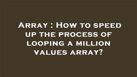 Array How To Speed Up The Process Of Looping A Million Values Array Youtube