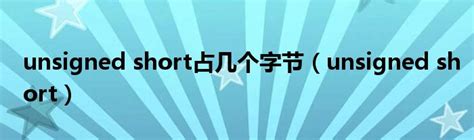 Unsigned Short占几个字节（unsigned Short）环球知识网
