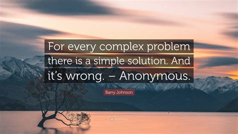 Barry Johnson Quote For Every Complex Problem There Is A Simple Solution And Its Wrong