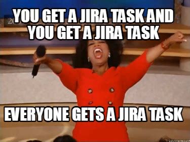 Meme Creator Funny You Get A Jira Task And You Get A Jira Task Everyone Gets A Jira Task Meme