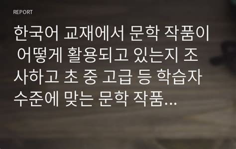 한국어 교재에서 문학 작품이 어떻게 활용되고 있는지 조사하고 초 중 고급 등 학습자 수준에 맞는 문학 작품을 선정하고 제안해 봅시다 레포트