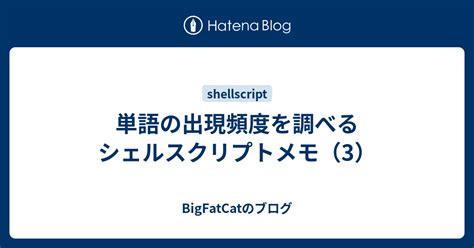 単語の出現頻度を調べる シェルスクリプトメモ（3） bigfatcatのブログ
