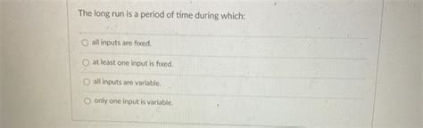 solved the long run is a period of time during which o all