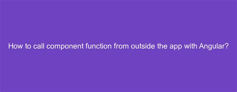 How To Call Component Function From Outside The App With Angular