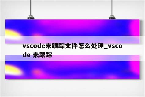 Vscode未跟踪文件怎么处理 Vscode 未跟踪 陕西卓智工作室