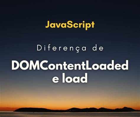 Diferença Entre Domcontentloaded E Load Eventos De Dom