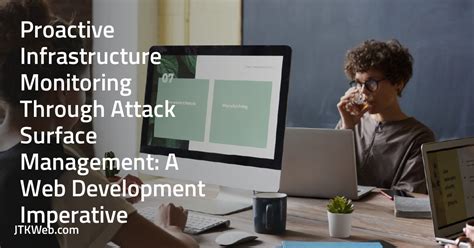 Proactive Infrastructure Monitoring Through Attack Surface Management A Web Development Imperative