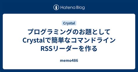 プログラミングのお題としてcrystalで簡単なコマンドラインrssリーダーを作る Memo486 プログラミングのお題としてcrystalで簡単なコマンドラインrssリーダーを作る Memo486