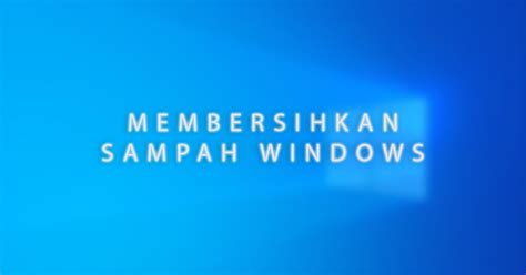 5 Cara Membersihkan Sampah Cache Windows 10 Mudah