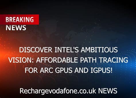 Discover Intels Ambitious Vision Affordable Path Tracing For Arc Gpus