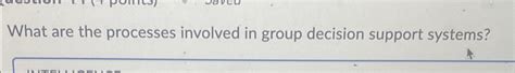 Solved What Are The Processes Involved In Group Decision
