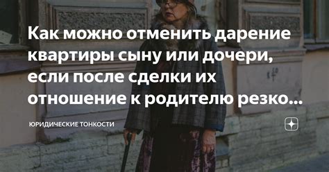 Как можно отменить дарение квартиры сыну или дочери если после сделки их отношение к родителю