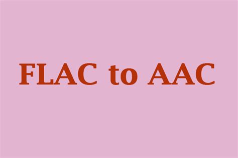 How To Convert FLAC To AAC Here Are 4 Ways You Can Try