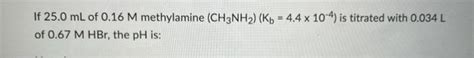 Solved If 25.0 mL of 0.16M methylamine (CH3NH2)(Kb=4.4×10−4) | Chegg.com