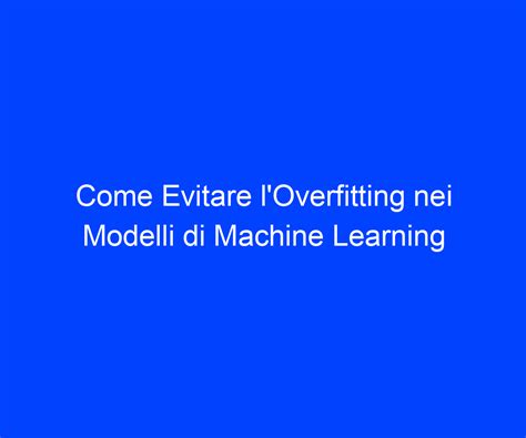 Come Evitare Loverfitting Nei Modelli Di Machine Learning