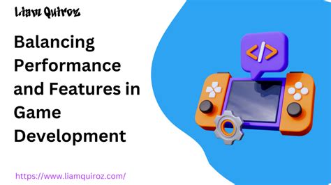 Balancing Performance And Features In Game Development Liam Quiroz