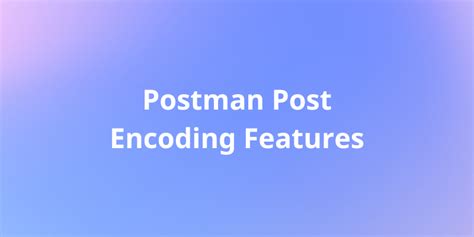 postman post encoding features you must know