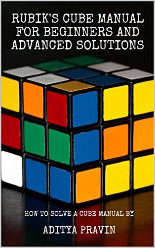 RUBIK S CUBE MANUAL FOR BEGINNERS AND ADVANCED SOLUTIONS HOW TO SOLVE A CUBE MANUAL By Aditya