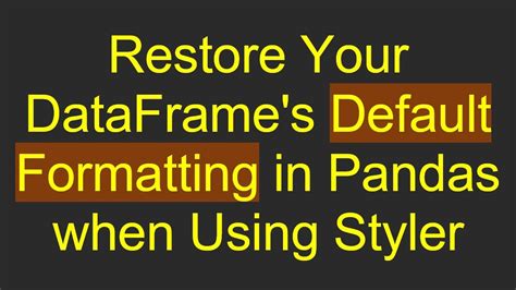Restore Your Dataframes Default Formatting In Pandas When Using Styler Youtube