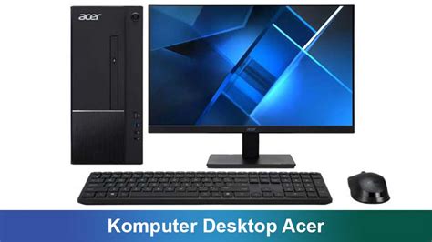 Komputer Desktop Merek Acer Performa Desain Dan Alasan Masih Jadi