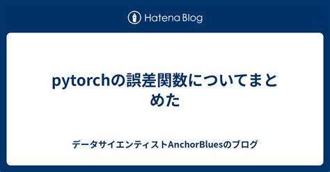 Pytorchの誤差関数についてまとめた データサイエンティストanchorbluesのブログ