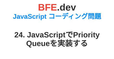 24 javascriptでpriority queueを実装する bfe dev フロントエンド面接の準備をしよう