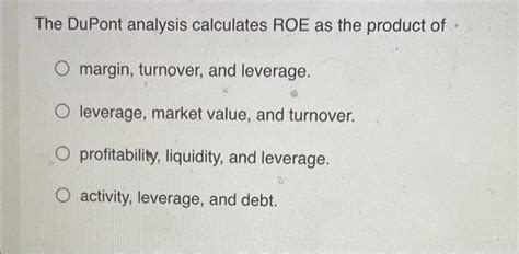 solved the dupont analysis calculates roe as the product of