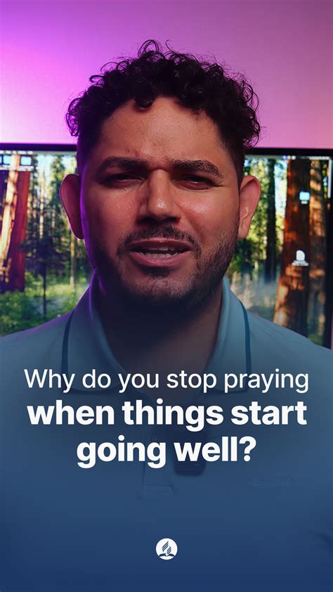 Why Do You Stop Praying When Things Start Going Well You Were On Your