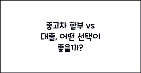 중고차 할부 Vs 대출 어떤 선택이 좋을까