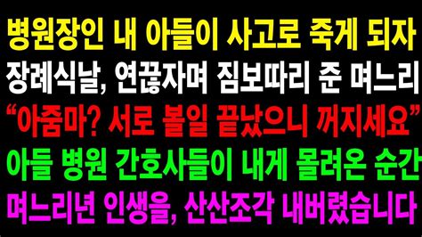 반전사연 병원원장인 내아들이 사고로 세상을 떠나자 장례식날 연끊자며 짐보따리 건네준 며느리 옆에서 누군가 내이름을 부르자 대반전이 펼쳐지는데 Youtube