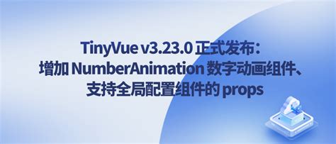 前端 tinyvue v3 23 0 正式发布：增加 numberanimation 数字动画组件、支持全局配置组件的 props