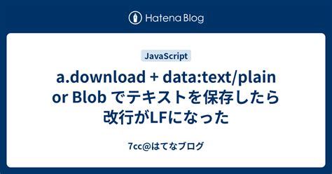 Adownload Datatextplain Or Blob でテキストを保存したら改行がlfになった 7ccはてなブログ