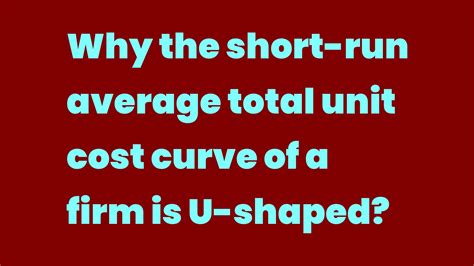 Why The Short Run Average Total Unit Cost Curve Of A Firm Is U Shaped